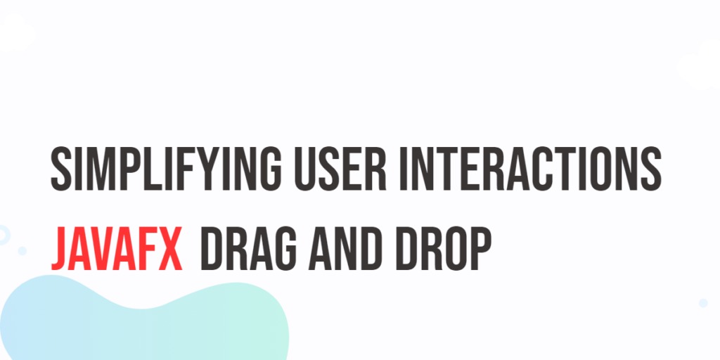 Drag and Drop in JavaFX: Simplifying User Interactions Drag and Drop in JavaFX: Simplifying User Interactions